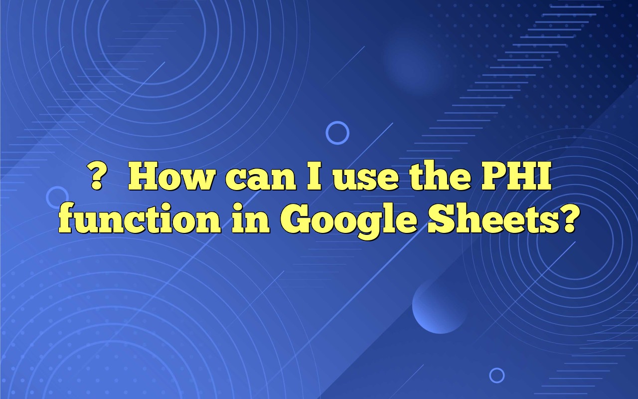 How Can I Use The PHI Function In Google Sheets?