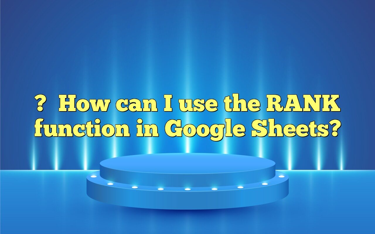 How Can I Use The RANK Function In Google Sheets?