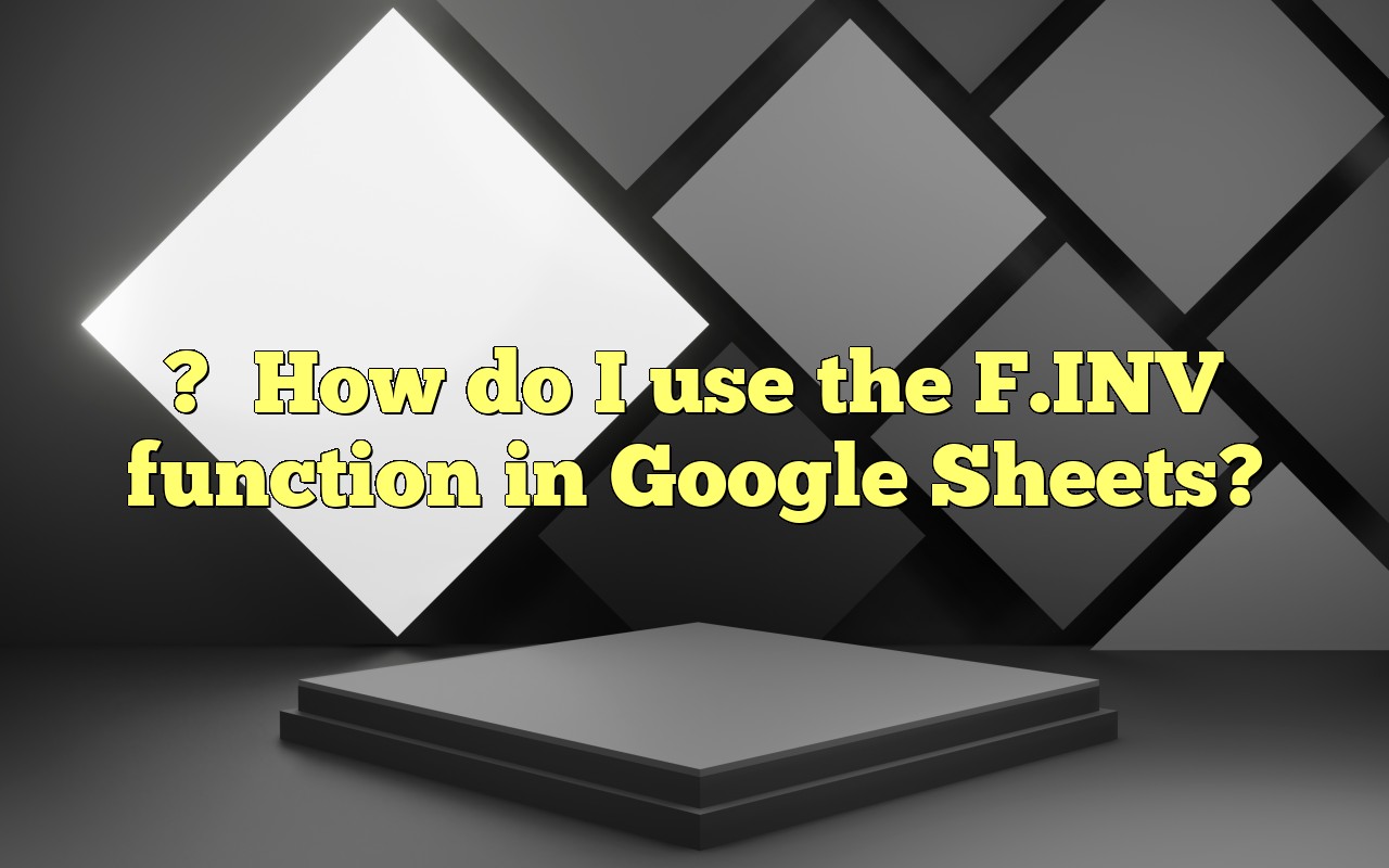 ? How Do I Use The F.INV Function In Google Sheets?