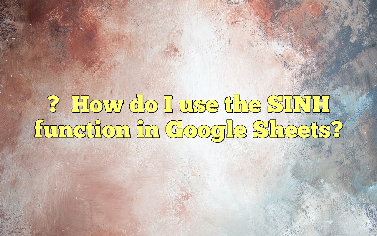? How Do I Use The SINH Function In Google Sheets?