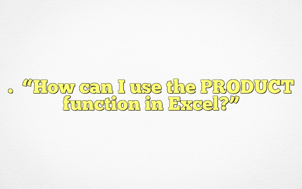 . "How Can I Use The PRODUCT Function In Excel?"