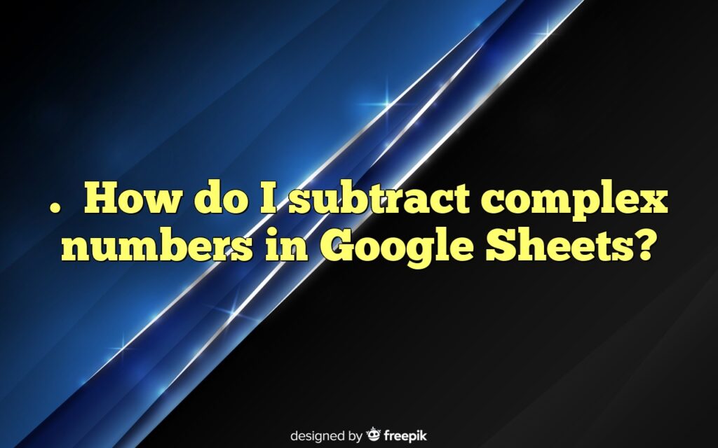 . How Do I Subtract Complex Numbers In Google Sheets?