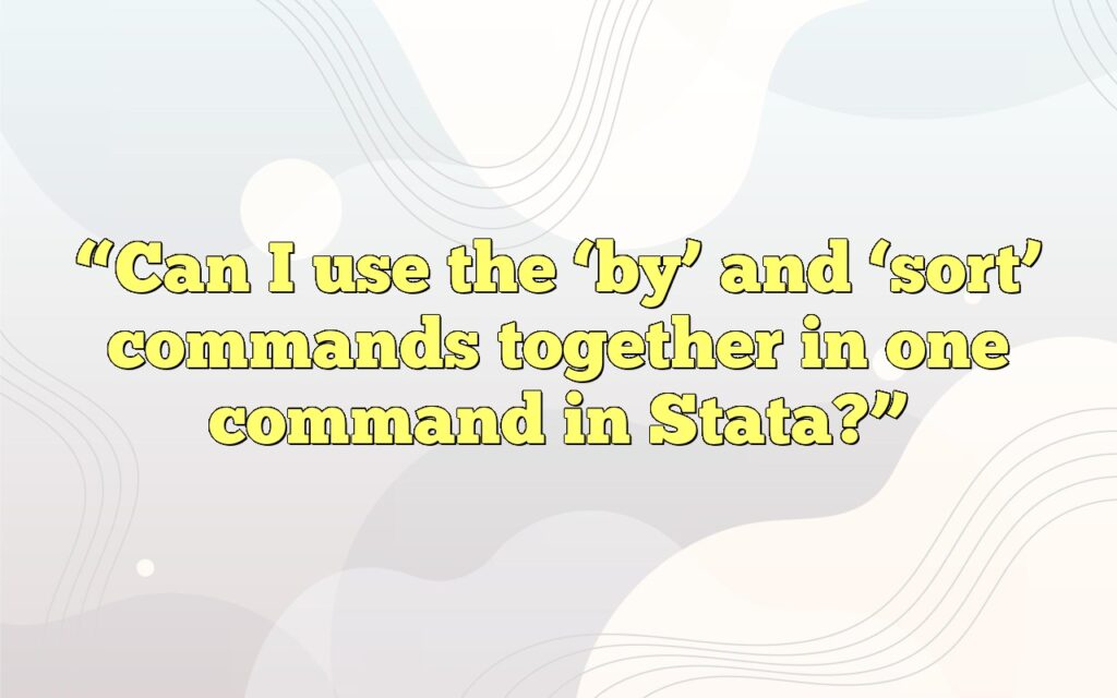 Can I Use The 'by' And 'sort' Commands Together In One Command In Stata?