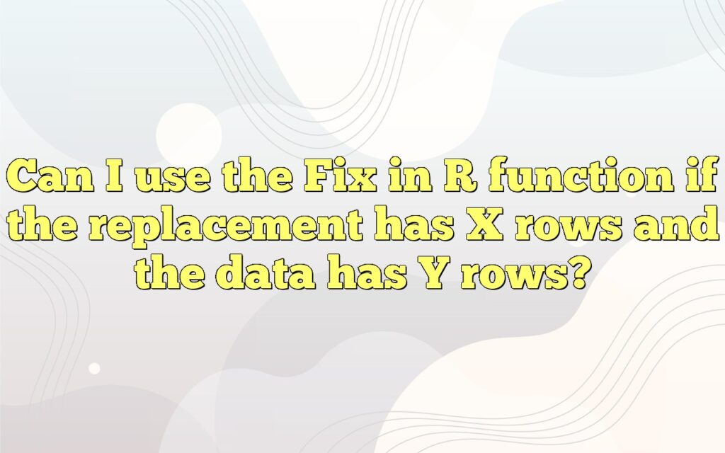 Can I Use The Fix In R Function If The Replacement Has X Rows And The ...