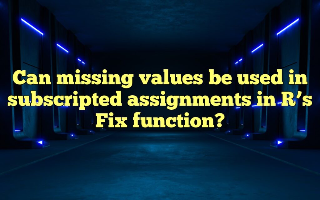 Can Missing Values Be Used In Subscripted Assignments In R's Fix Function?