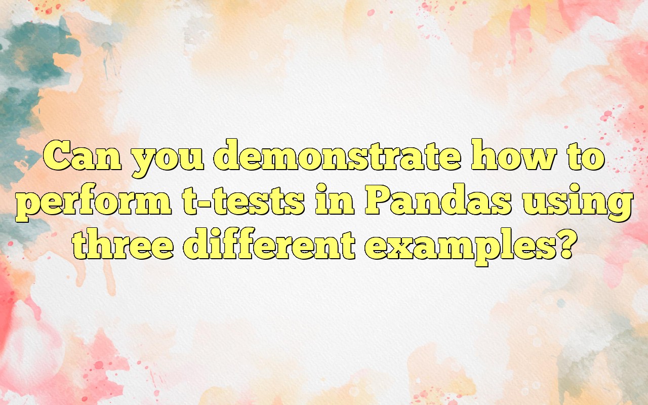 Can You Demonstrate How To Perform T-tests In Pandas Using Three ...