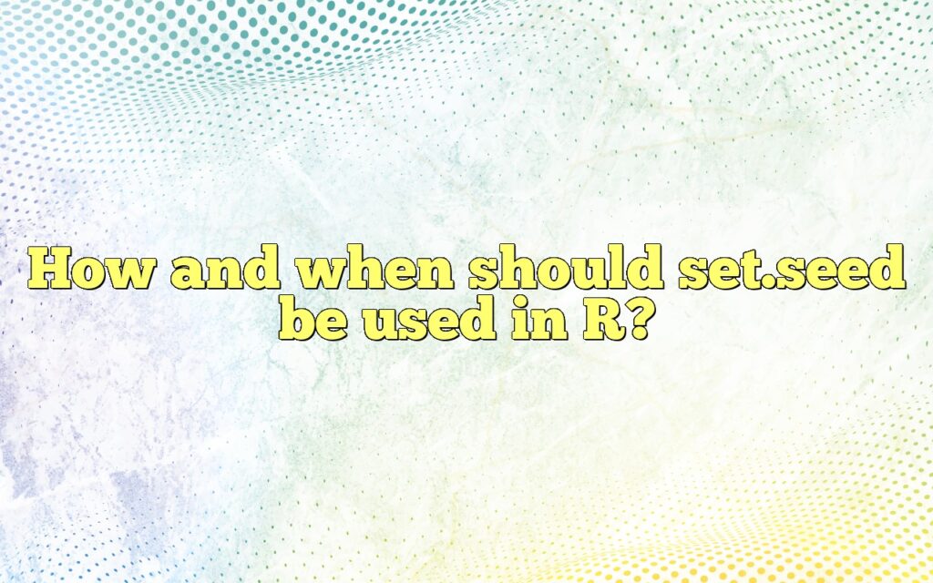 How And When Should Set.seed Be Used In R?