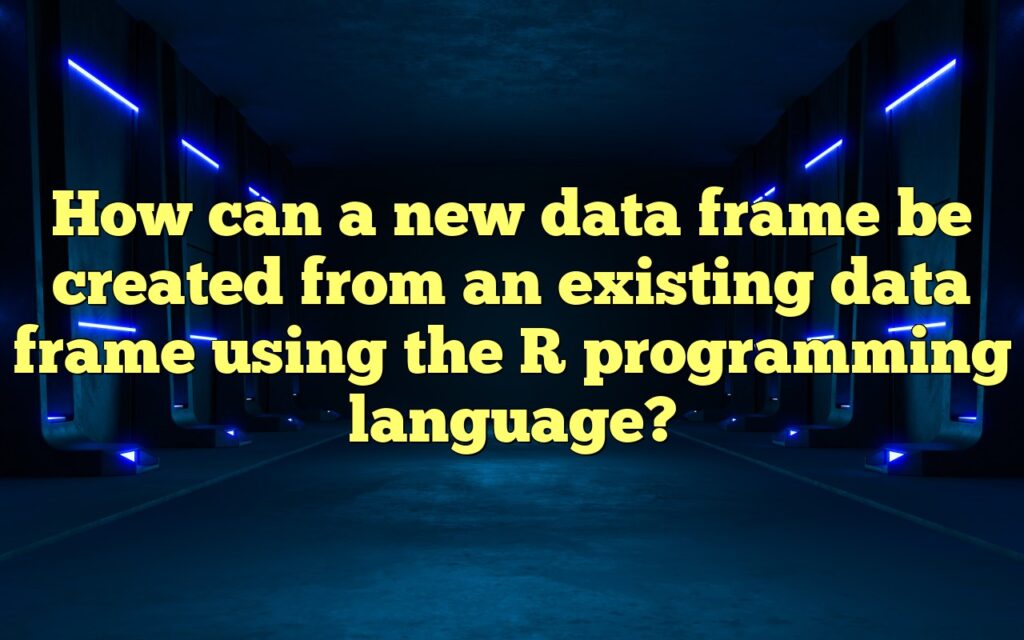 How Can A New Data Frame Be Created From An Existing Data Frame Using ...