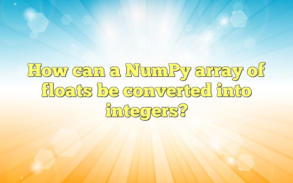 How Can A NumPy Array Of Floats Be Converted Into Integers?