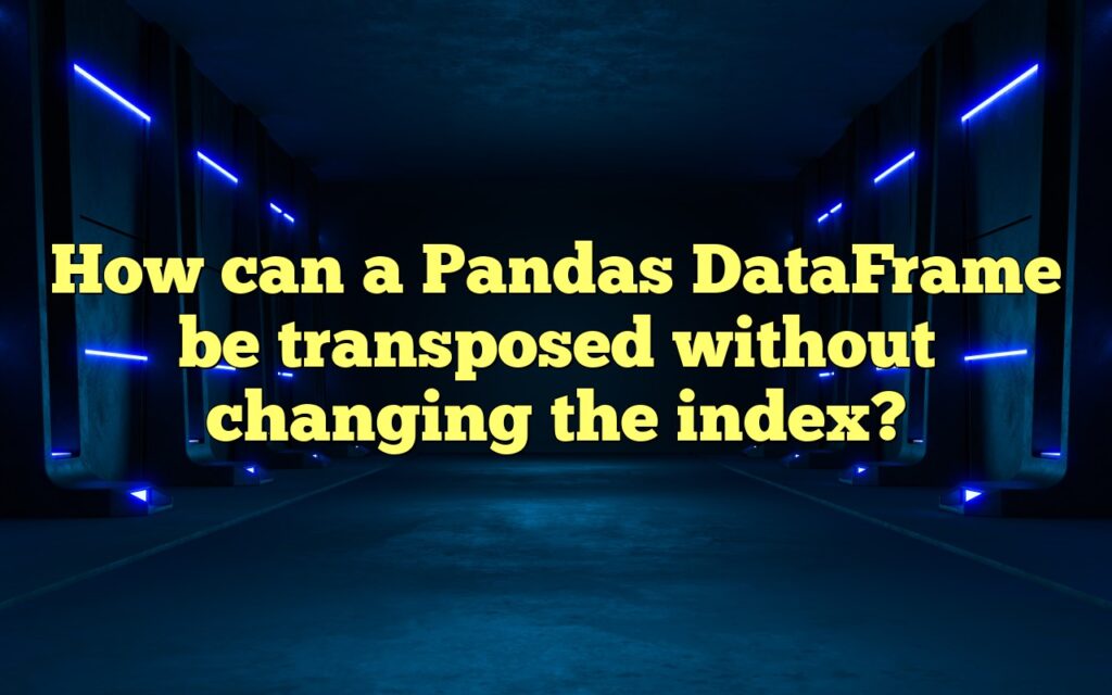 How Can A Pandas DataFrame Be Transposed Without Changing The Index?