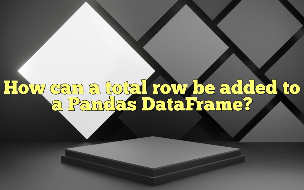 How Can A Total Row Be Added To A Pandas DataFrame?