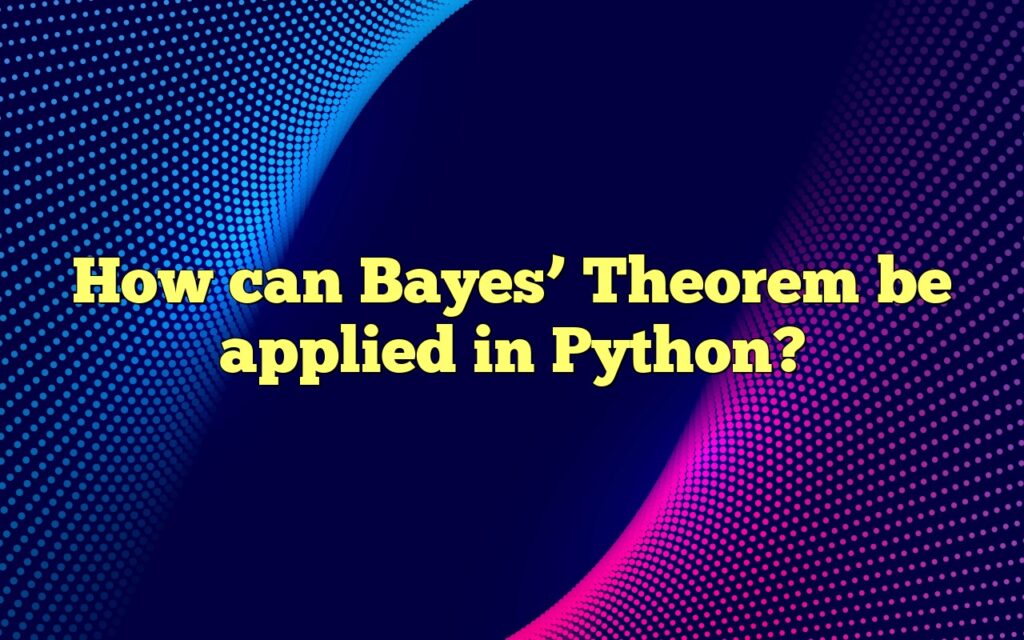 How Can Bayes' Theorem Be Applied In Python?