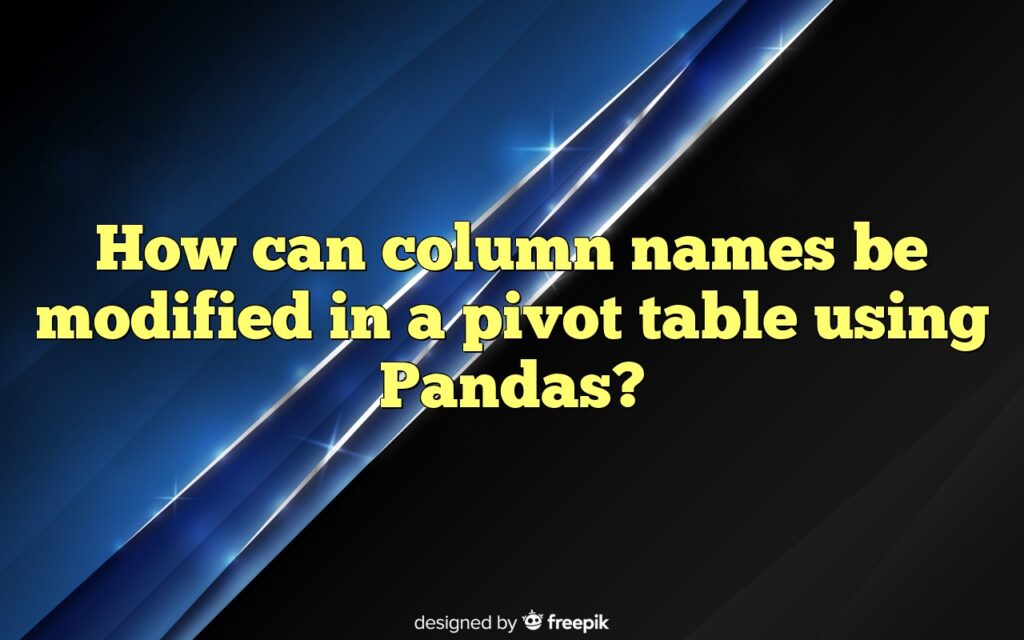 How Can Column Names Be Modified In A Pivot Table Using Pandas