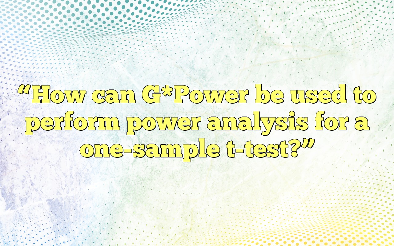 "How Can G*Power Be Used To Perform Power Analysis For A One-sample T ...