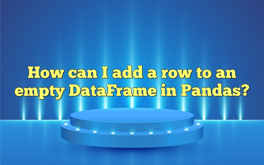How Can I Add A Row To An Empty DataFrame In Pandas?