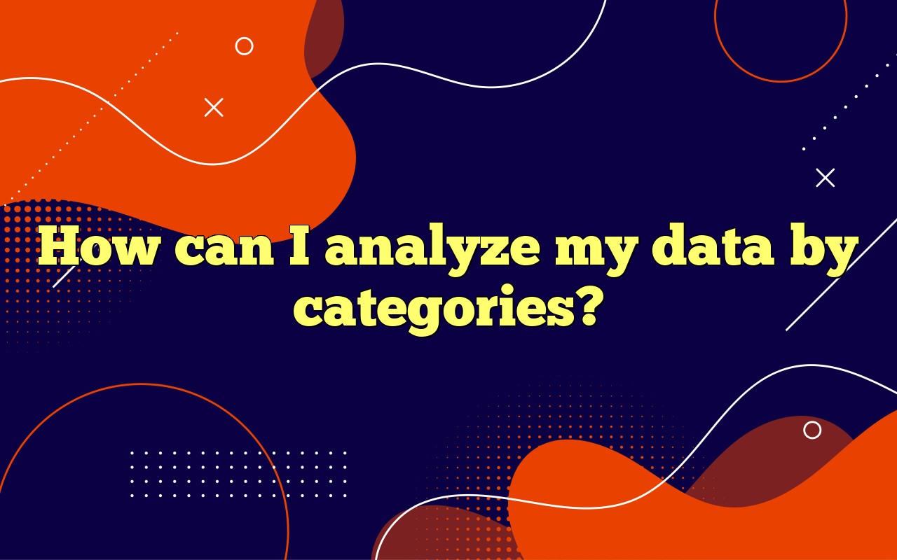 How Can I Analyze My Data By Categories?