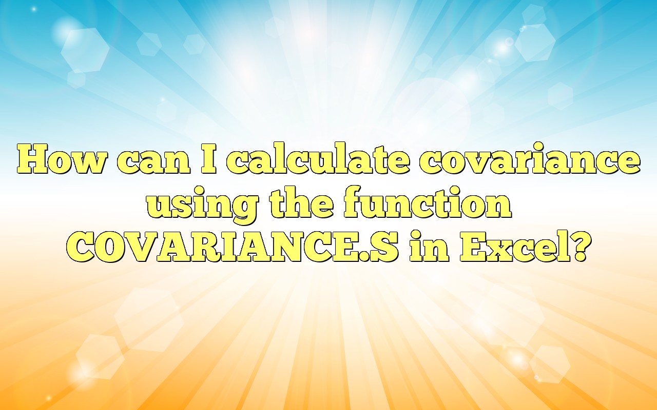 How Can I Calculate Covariance Using The Function COVARIANCE.S In Excel?