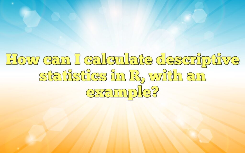 How Can I Calculate Descriptive Statistics In R, With An Example?