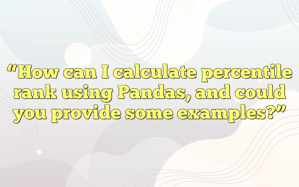 How Can I Calculate Percentile Rank Using Pandas And Could You Provide Some Examples