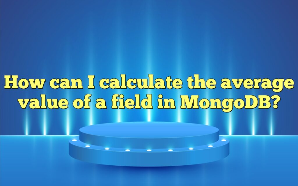 How Can I Calculate The Average Value Of A Field In MongoDB?