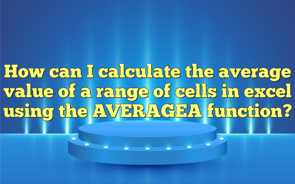How Can I Calculate The Average Value Of A Range Of Cells In Excel Using The AVERAGEA Function?
