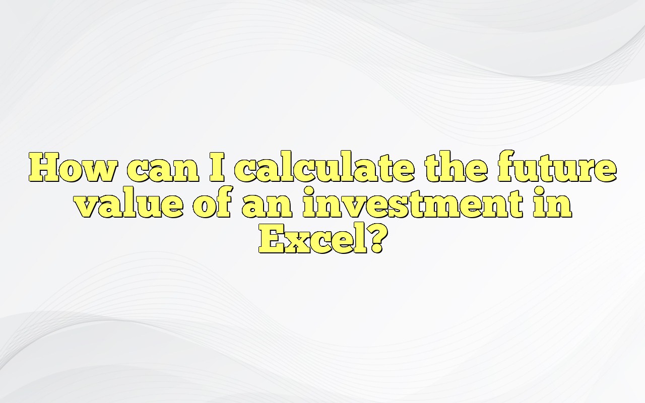 How Can I Calculate The Future Value Of An Investment In Excel?