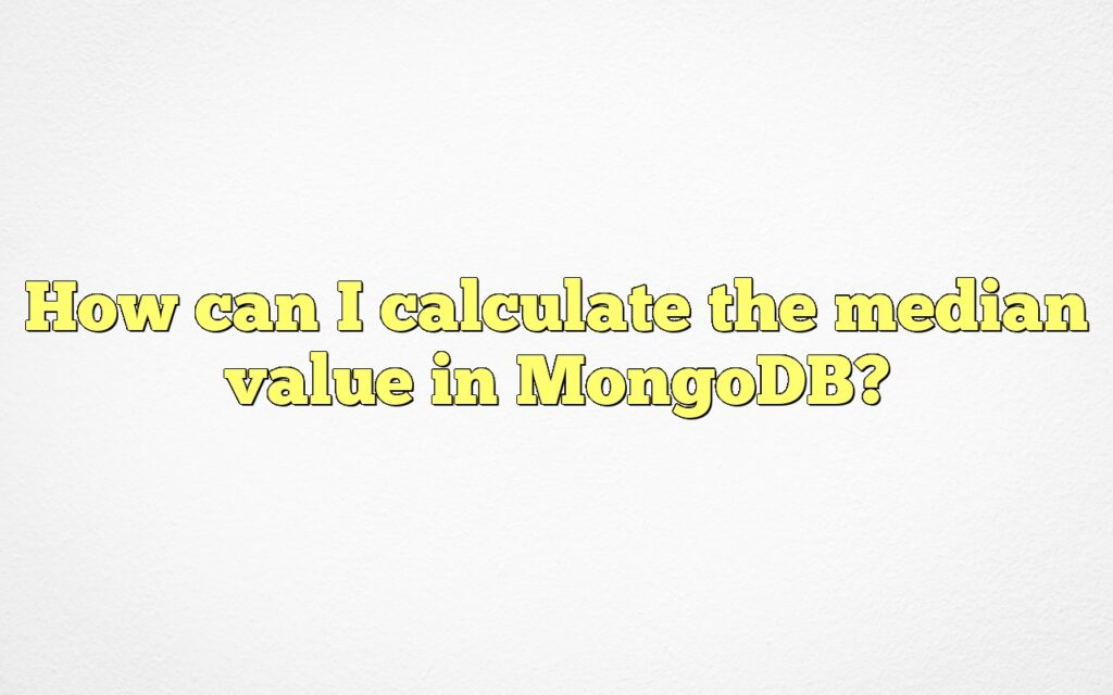 How Can I Calculate The Median Value In MongoDB? How Can I Calculate The Median Value In MongoDB?