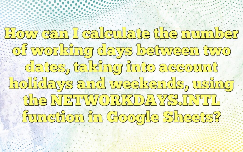 How Can I Calculate The Number Of Working Days Between Two Dates Taking Into Account Holidays
