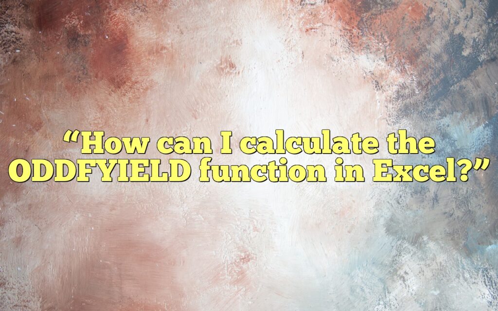 "How Can I Calculate The ODDFYIELD Function In Excel?"