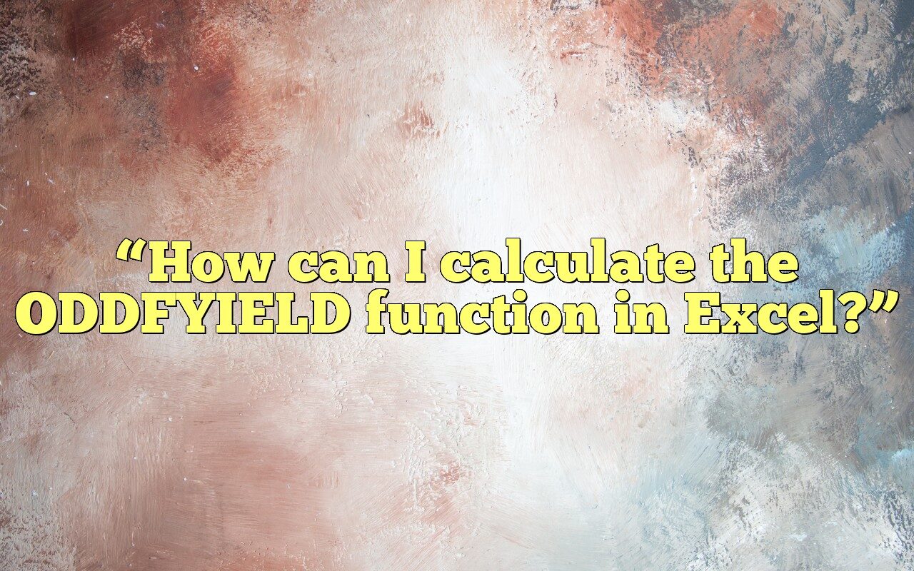 "How Can I Calculate The ODDFYIELD Function In Excel?"