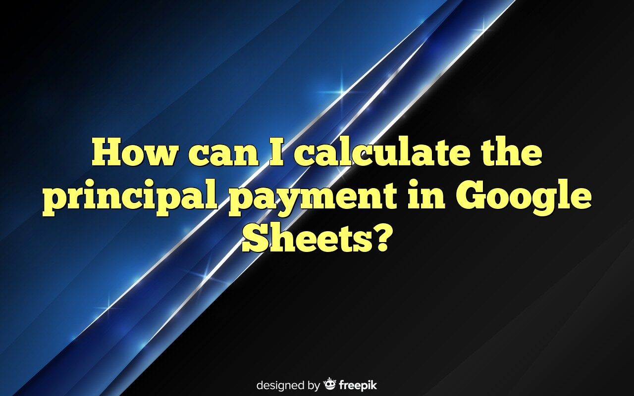 How Can I Calculate The Principal Payment In Google Sheets?