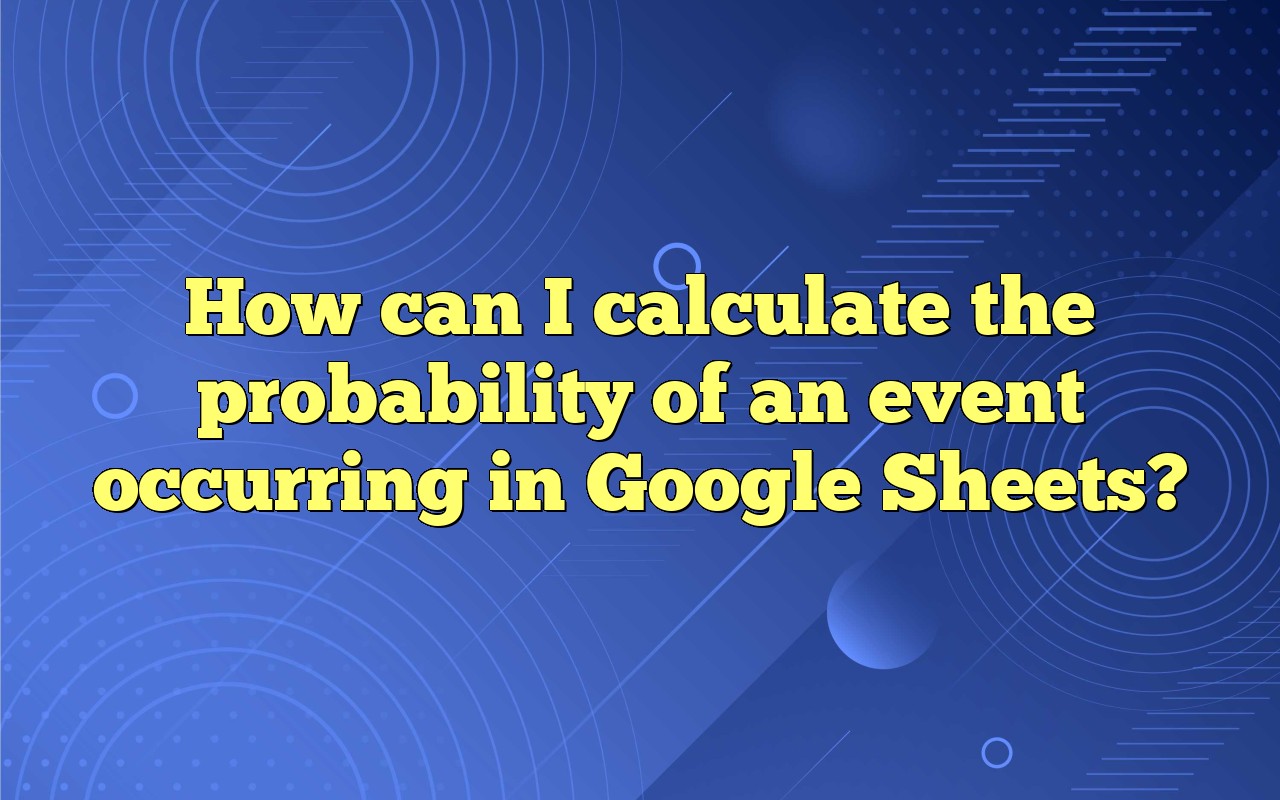 How Can I Calculate The Probability Of An Event Occurring In Google Sheets?