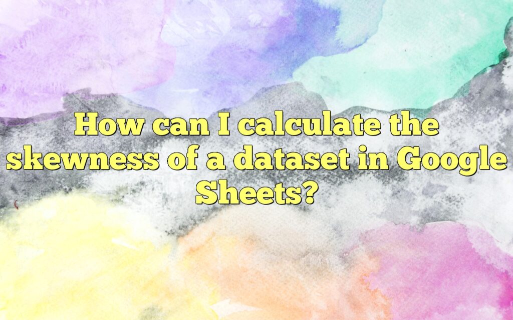 How Can I Calculate The Skewness Of A Dataset In Google Sheets?