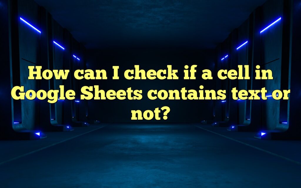 How Can I Check If A Cell In Google Sheets Contains Text Or Not?
