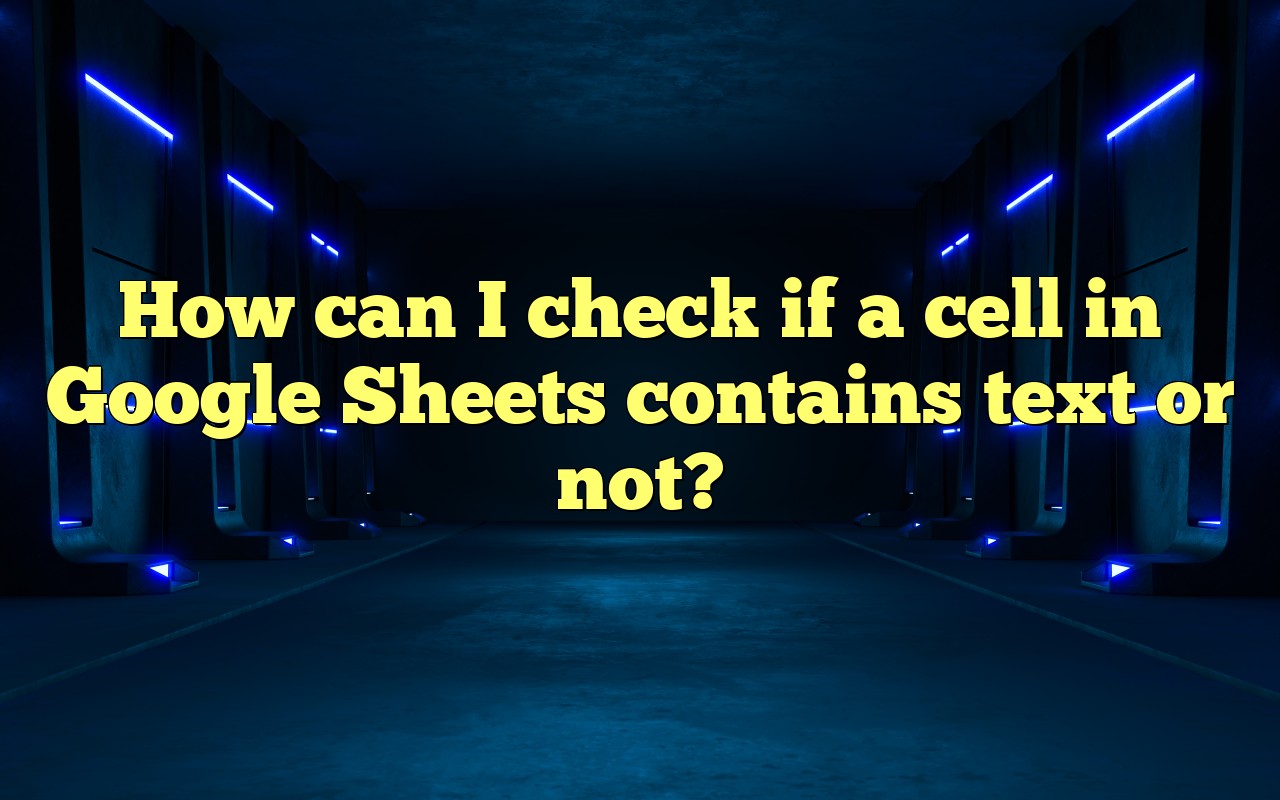 How Can I Check If A Cell In Google Sheets Contains Text Or Not?