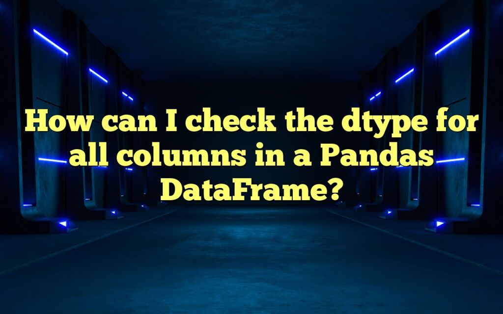 How Can I Check The Dtype For All Columns In A Pandas Dataframe