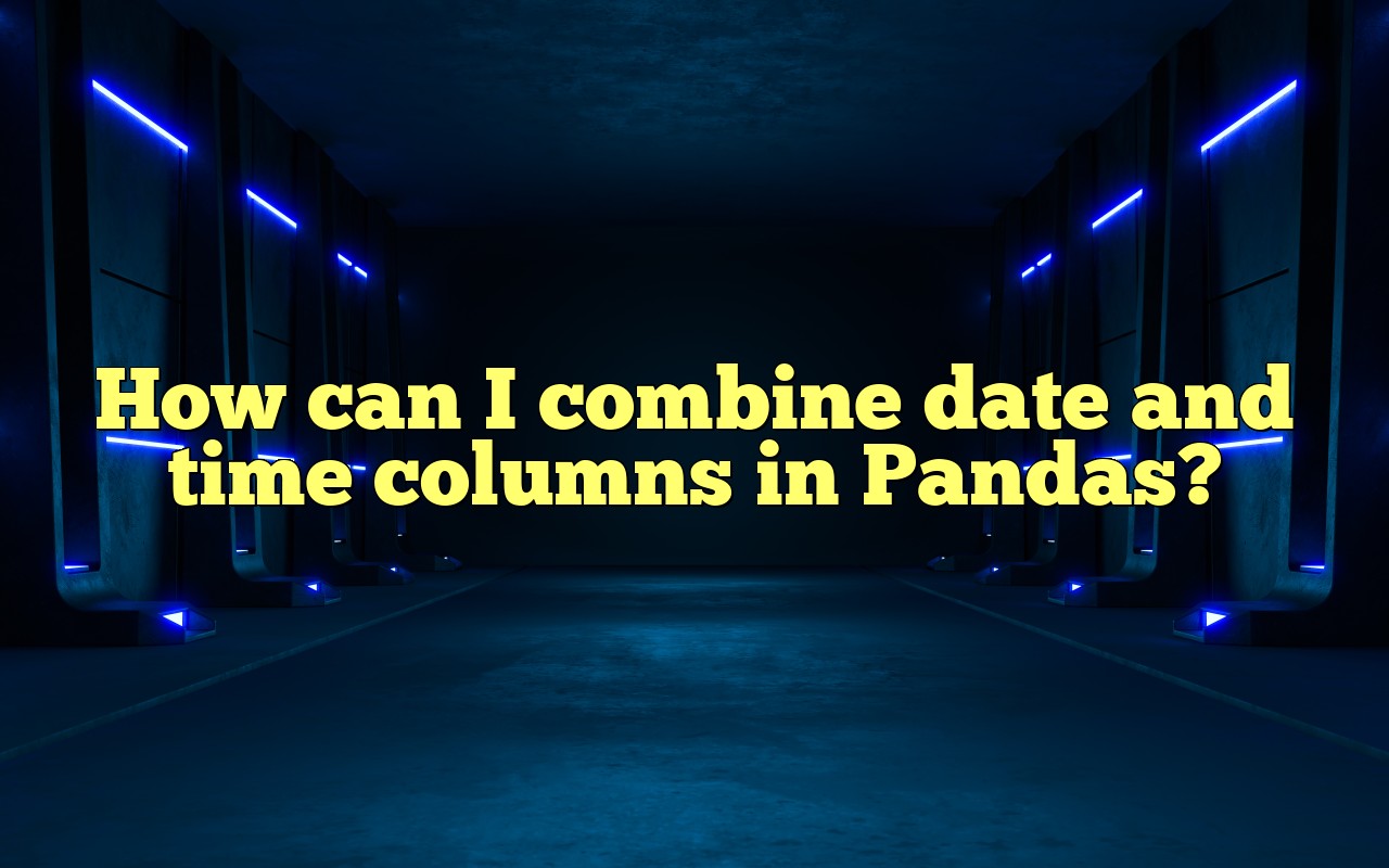 How Can I Combine Date And Time Columns In Pandas 