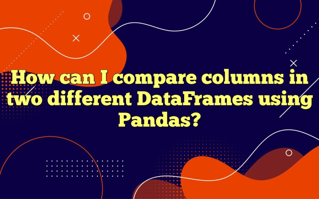 How Can I Compare Columns In Two Different DataFrames Using Pandas?