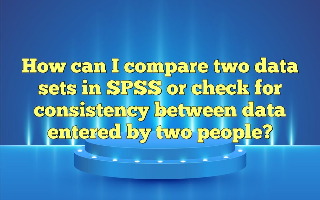How Can I Compare Two Data Sets In SPSS Or Check For Consistency ...