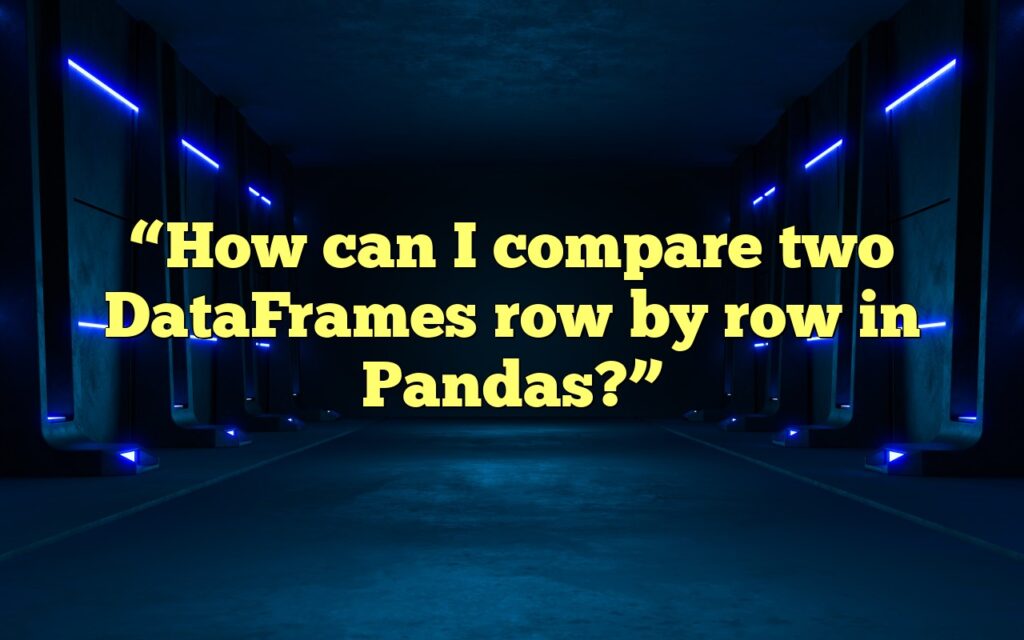 How Can I Compare Two DataFrames Row By Row In Pandas?