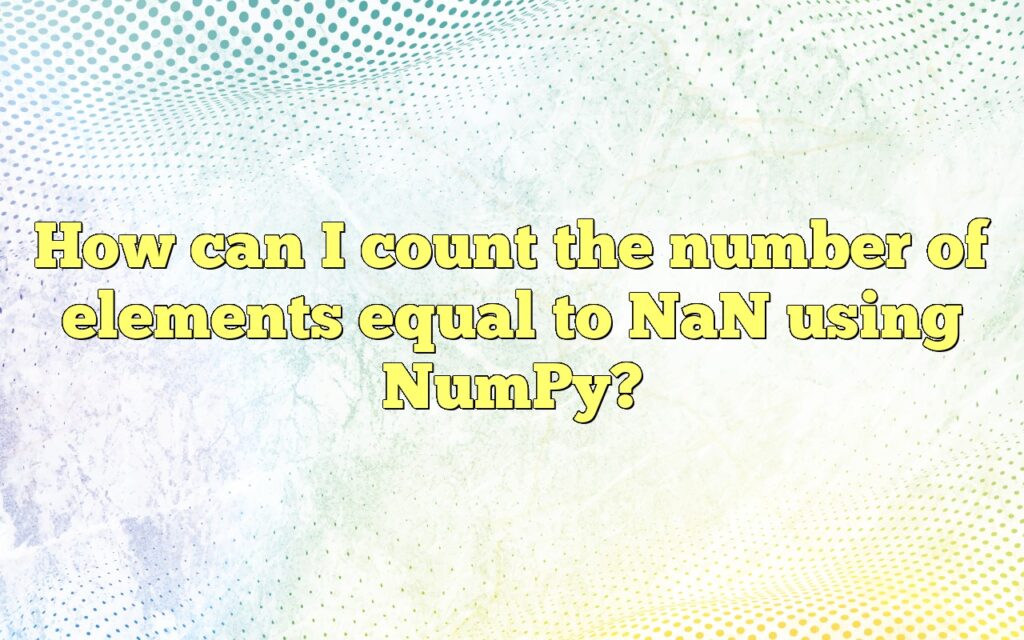 How Can I Count The Number Of Elements Equal To NaN Using NumPy?