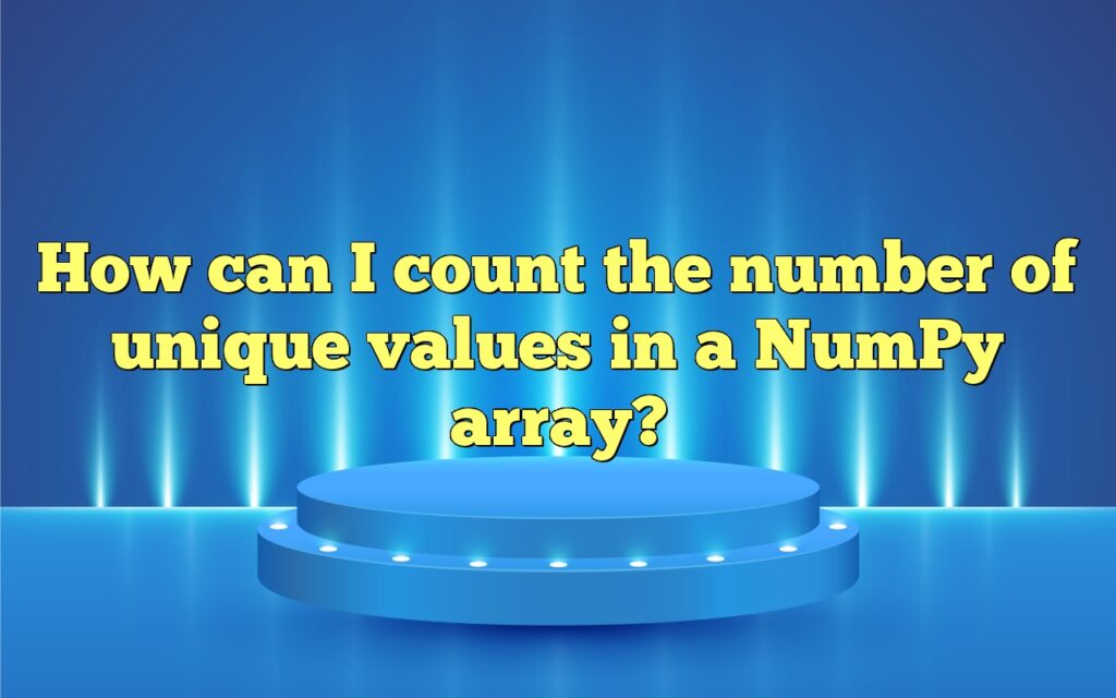 How Can I Count The Number Of Unique Values In A NumPy Array? How Can I Count The Number Of Unique Values In A NumPy Array?