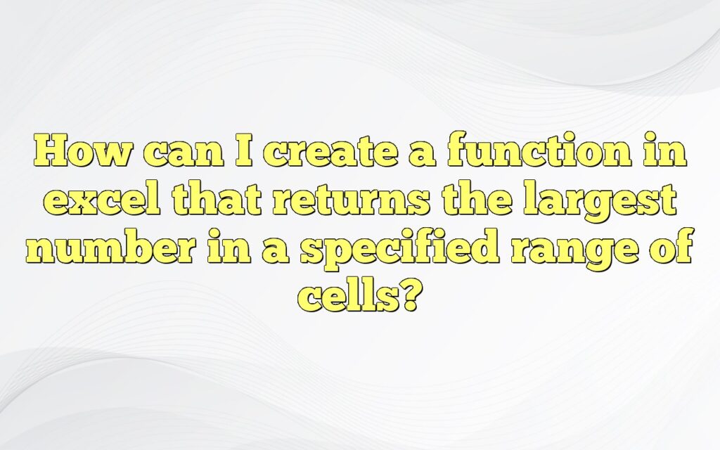How Can I Create A Function In Excel That Returns The Largest Number In A Specified Range Of Cells?