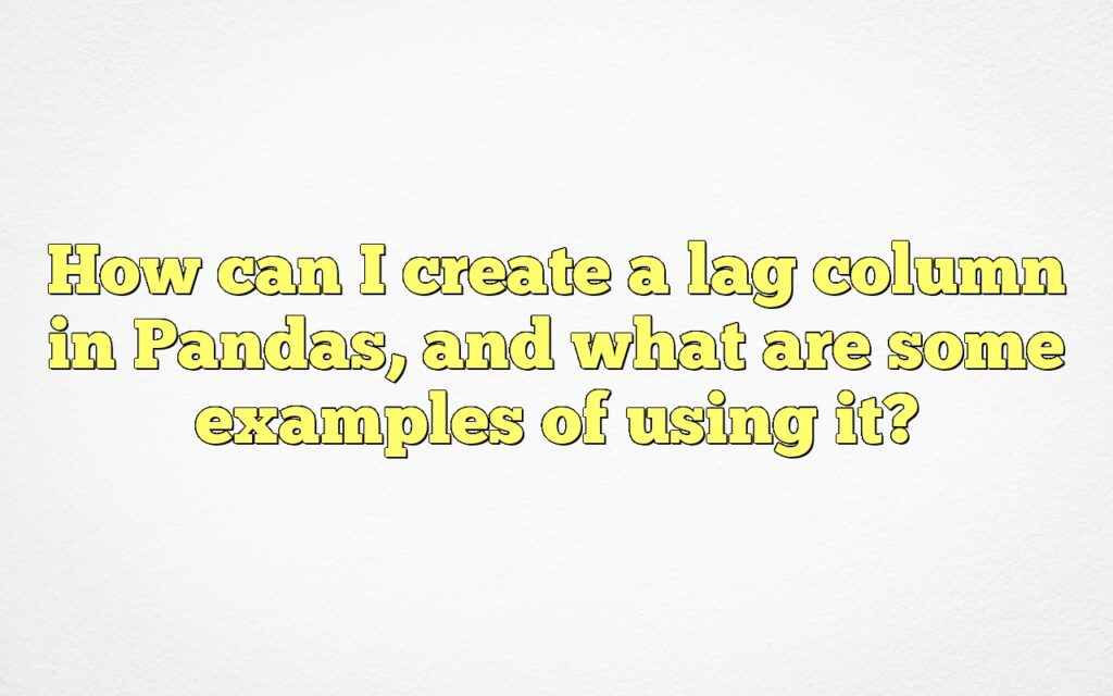 How Can I Create A Lag Column In Pandas, And What Are Some Examples Of ...