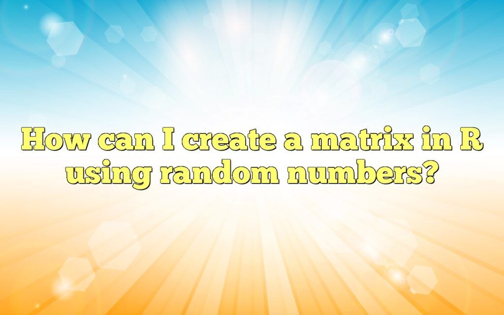 How Can I Create A Matrix In R Using Random Numbers?