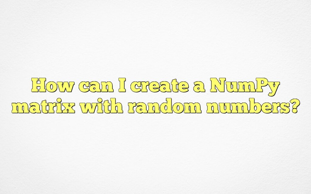 How Can I Create A Numpy Matrix With Random Numbers