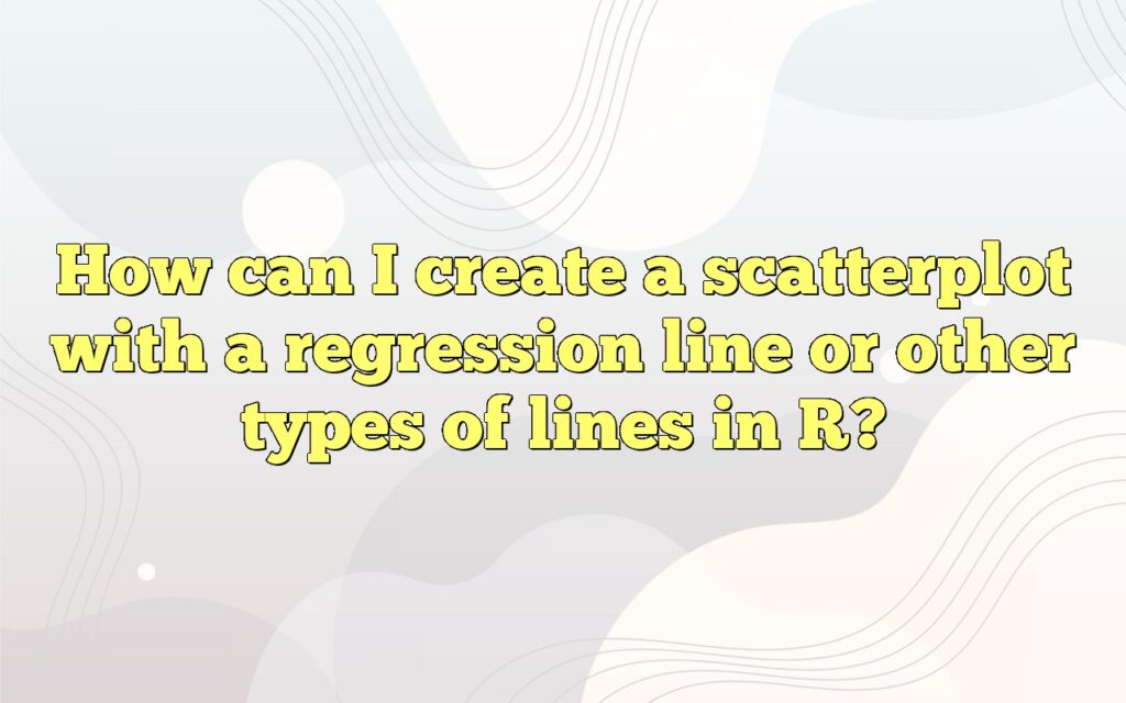 How Can I Create A Scatterplot With A Regression Line Or Other Types Of ...