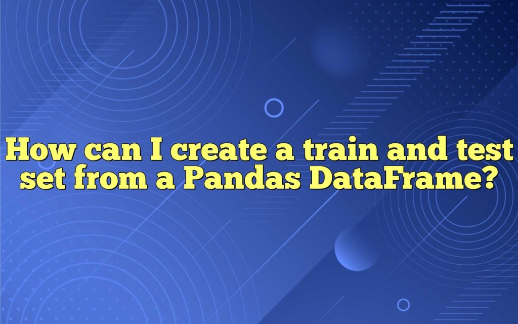 How Can I Create A Train And Test Set From A Pandas DataFrame?