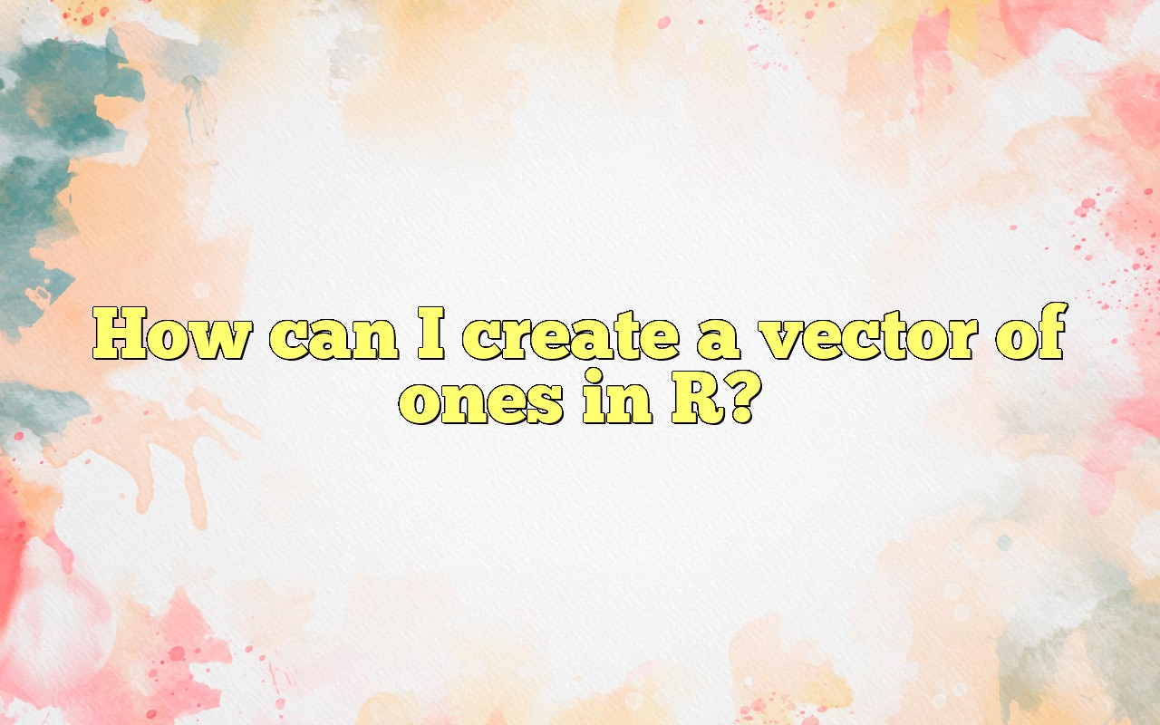 How Can I Create A Vector Of Ones In R?