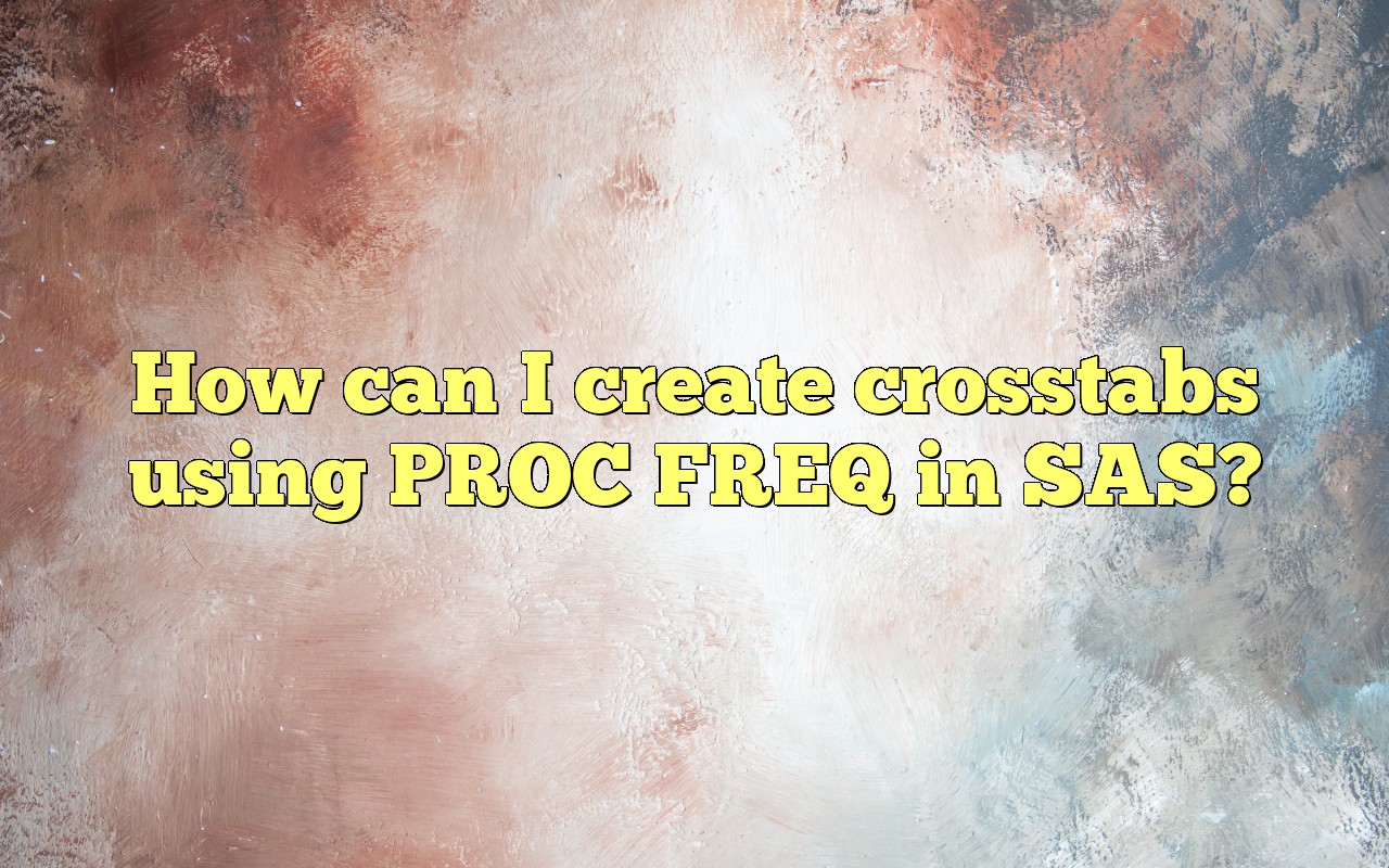 How Can I Create Crosstabs Using PROC FREQ In SAS?
